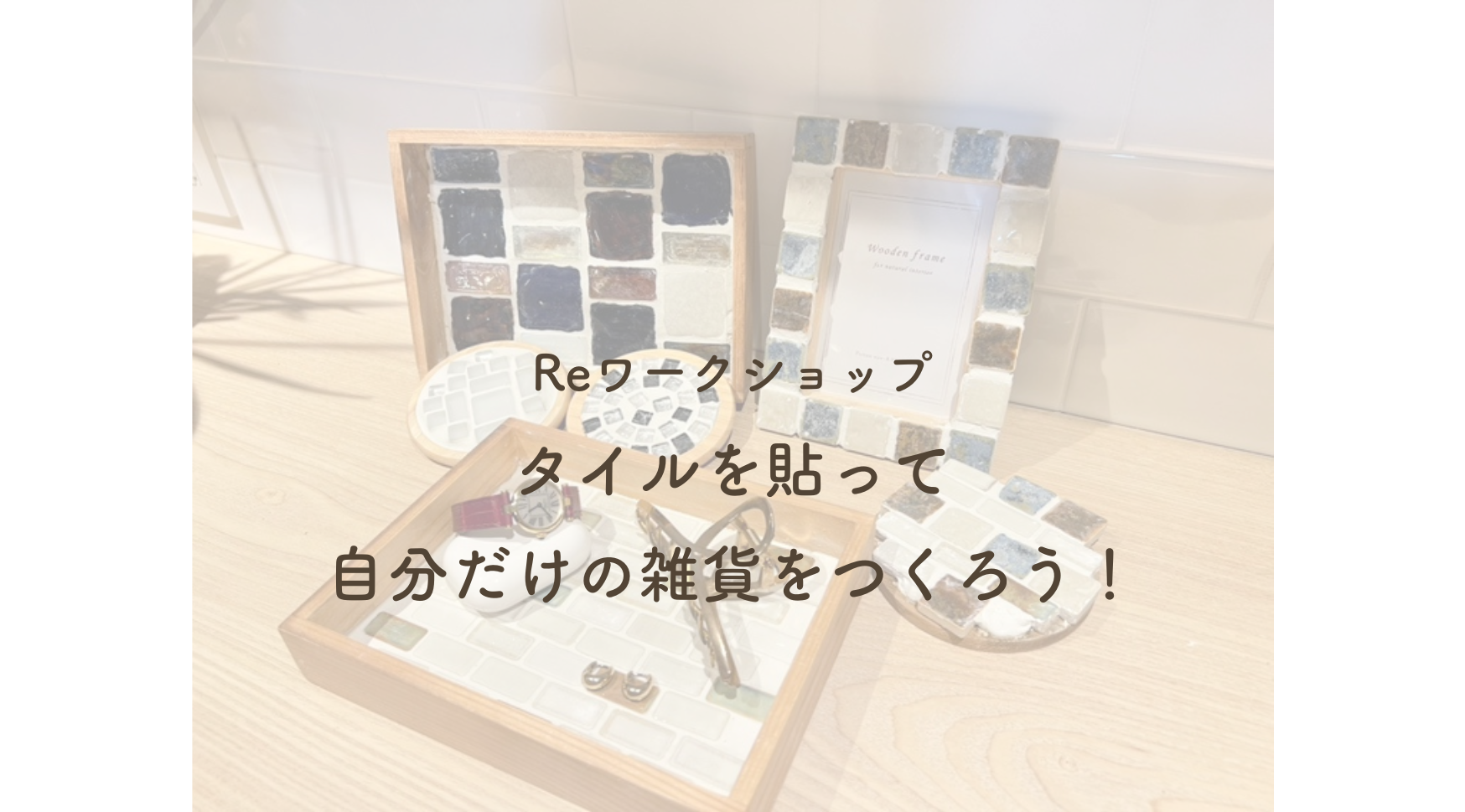 【Reワークショップ開催】タイルを貼ってオリジナル雑貨をつくろう！※こちらのイベントはご予約を締め切りました | 中古マンション・戸建て ...