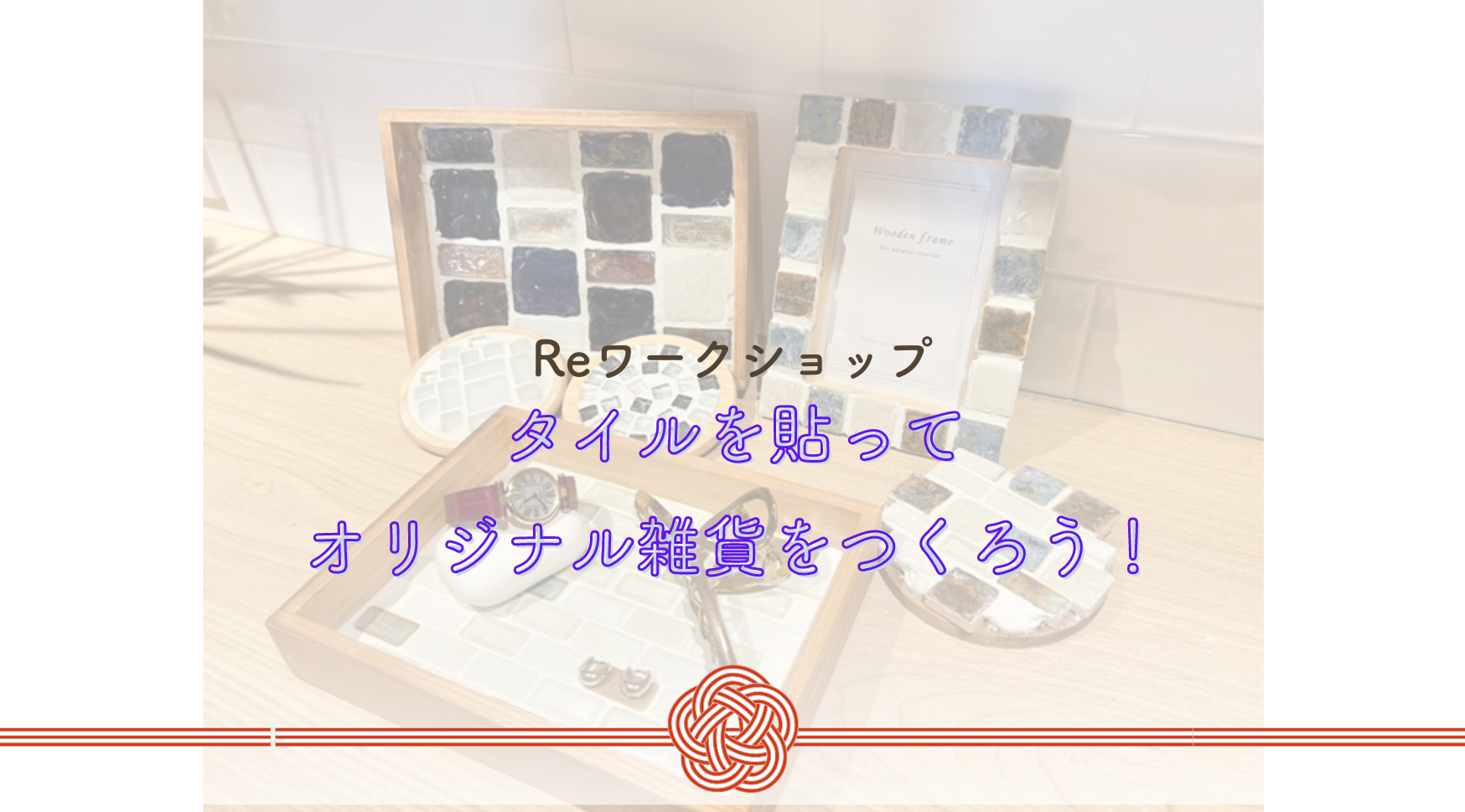 【Reワークショップ開催】タイルを貼ってオリジナル雑貨をつくろう！ | 中古マンション・戸建てリノベーション＆リフォーム
